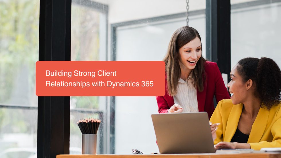 Building Strong Client Relationships with Microsoft Dynamics 365 ...